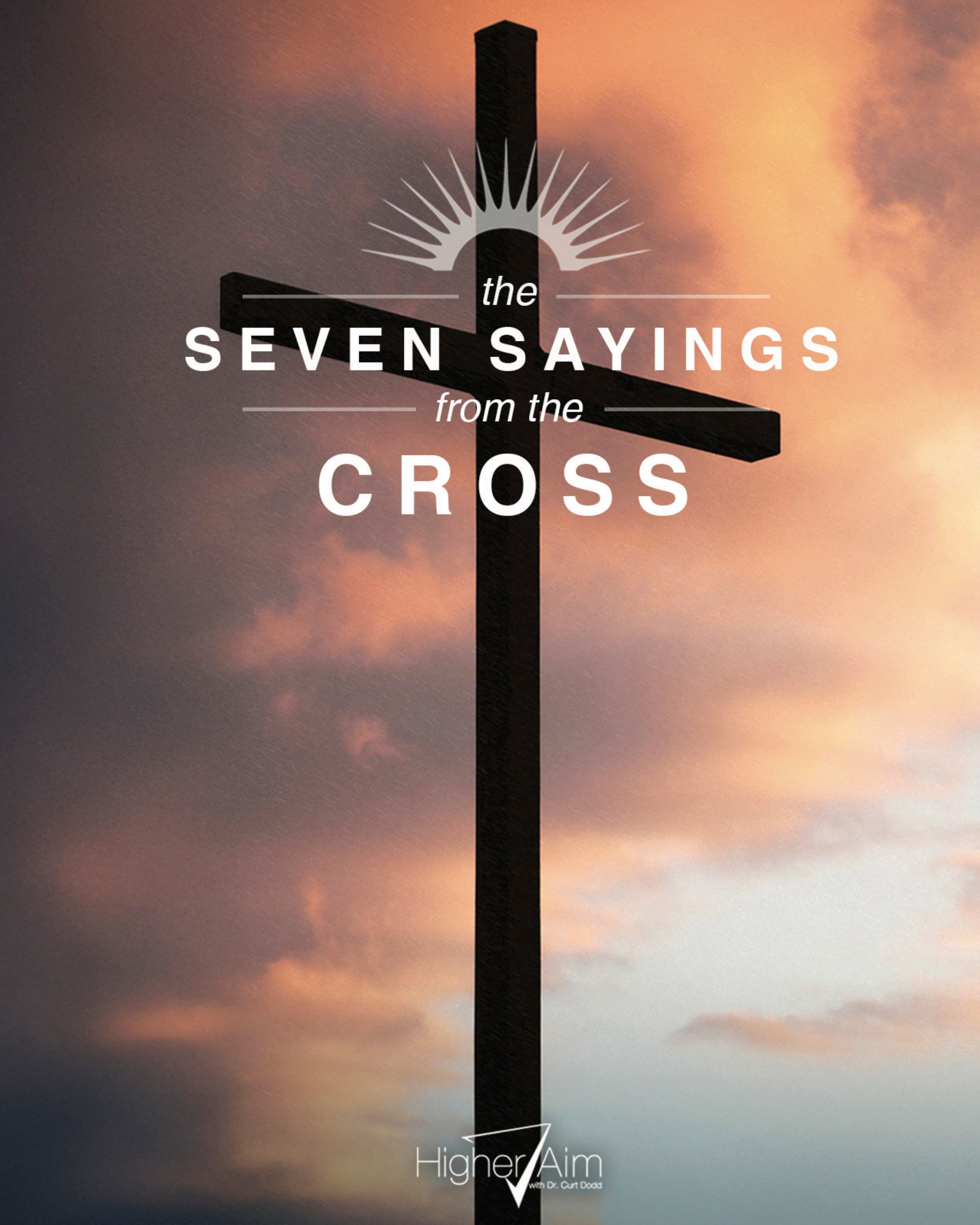The Seven Sayings From The Cross – Higher Aim with Dr. Curt Dodd Online ...